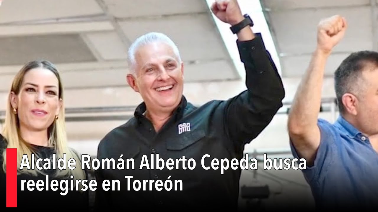 Alcalde Román Alberto Cepeda busca reelegirse en Torreón - YouTube