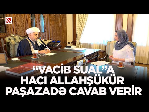 “Vacib sual”a Bütün Qafqazın Şeyxi Hacı Allahşükür Paşazadə cavab verir