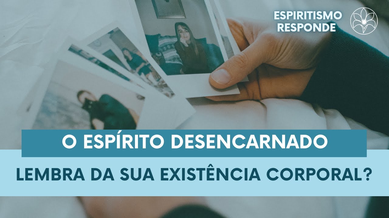 O ESPÍRITO DESENCARNADO LEMBRA DA SUA EXISTÊNCIA CORPORAL? - YouTube