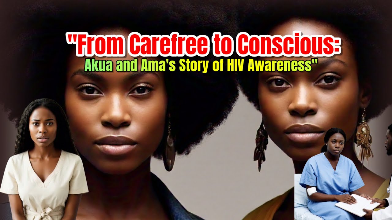 "From Carefree to Conscious: Akua and Ama's Story of HIV Awareness ...