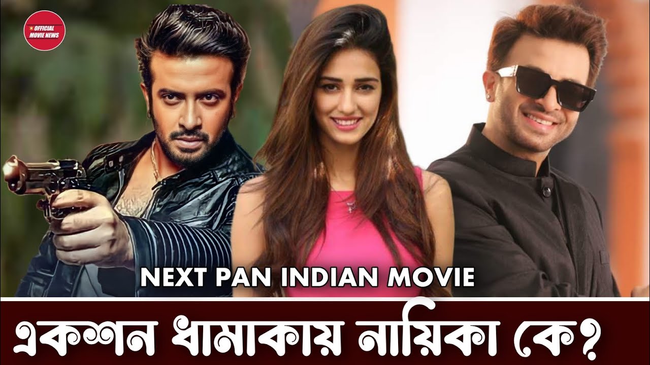 শাকিবের পরবর্তী প্যান ইণ্ডিয়ান একশন সিনেমার নায়িকা কে?Shakib khan ...