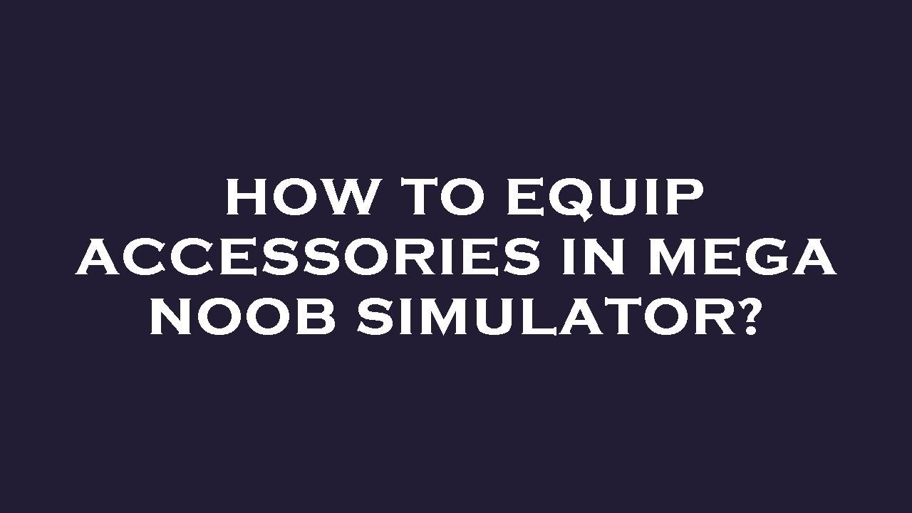 How to equip accessories in mega noob simulator? - YouTube