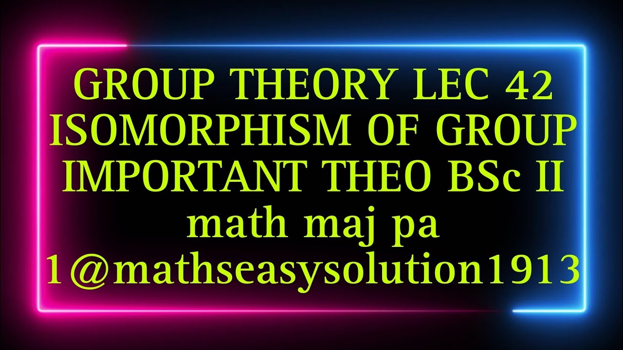 GROUP THEORY LEC 42 ISOMORPHISM OF GROUP IMPORTANT THEO BSc II math maj ...