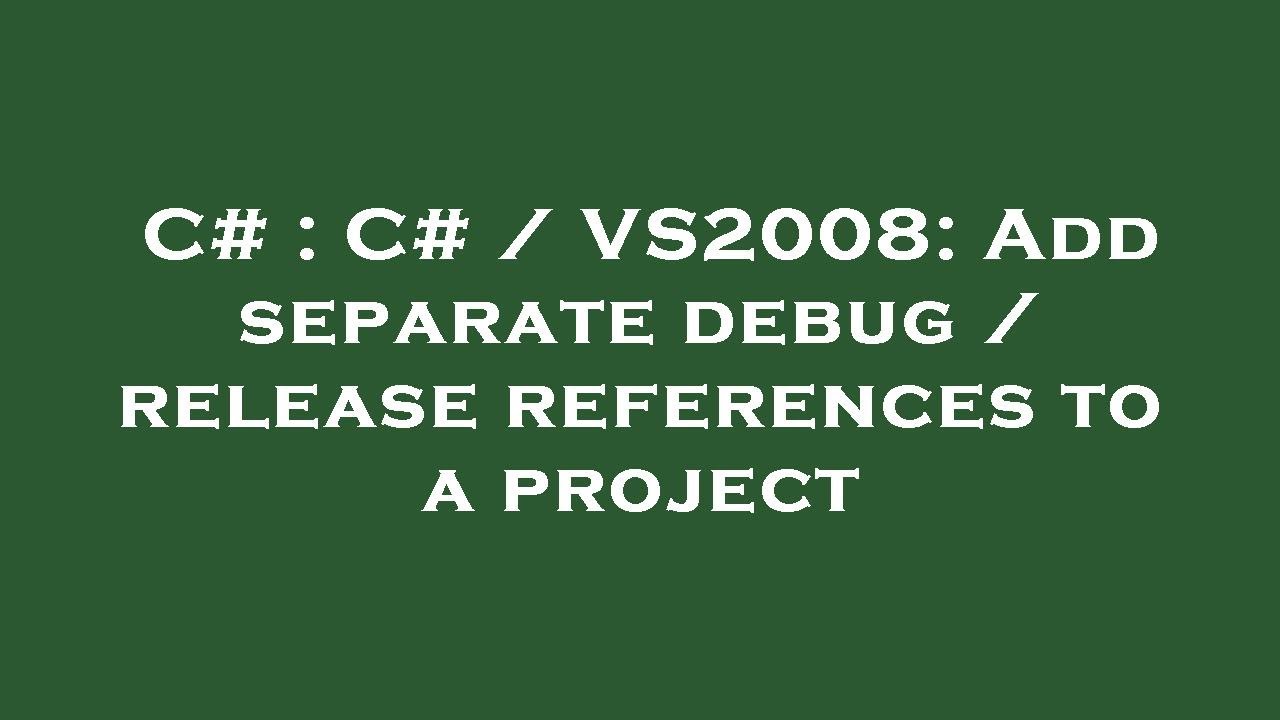 C# : C# / VS2008: Add separate debug / release references to a project ...
