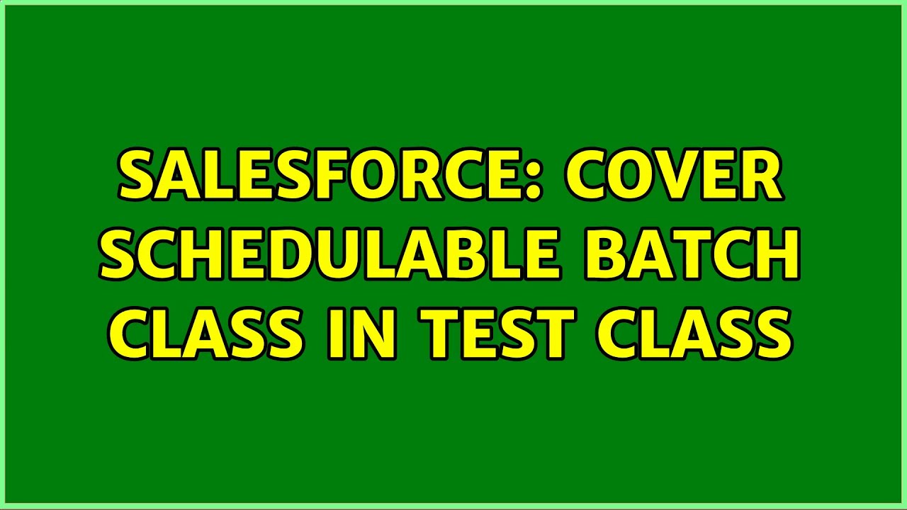 Salesforce: cover schedulable batch class in test class (2 Solutions ...