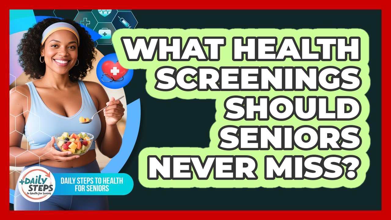 What Health Screenings Should Seniors Never Miss? - Daily Steps to ...