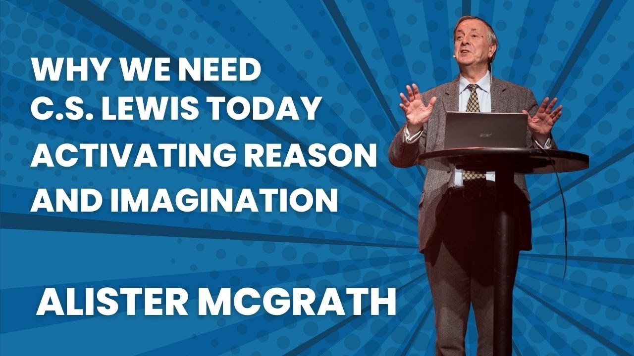 Alister McGrath: Why We Need C.S. Lewis Today - Activating Reason and ...