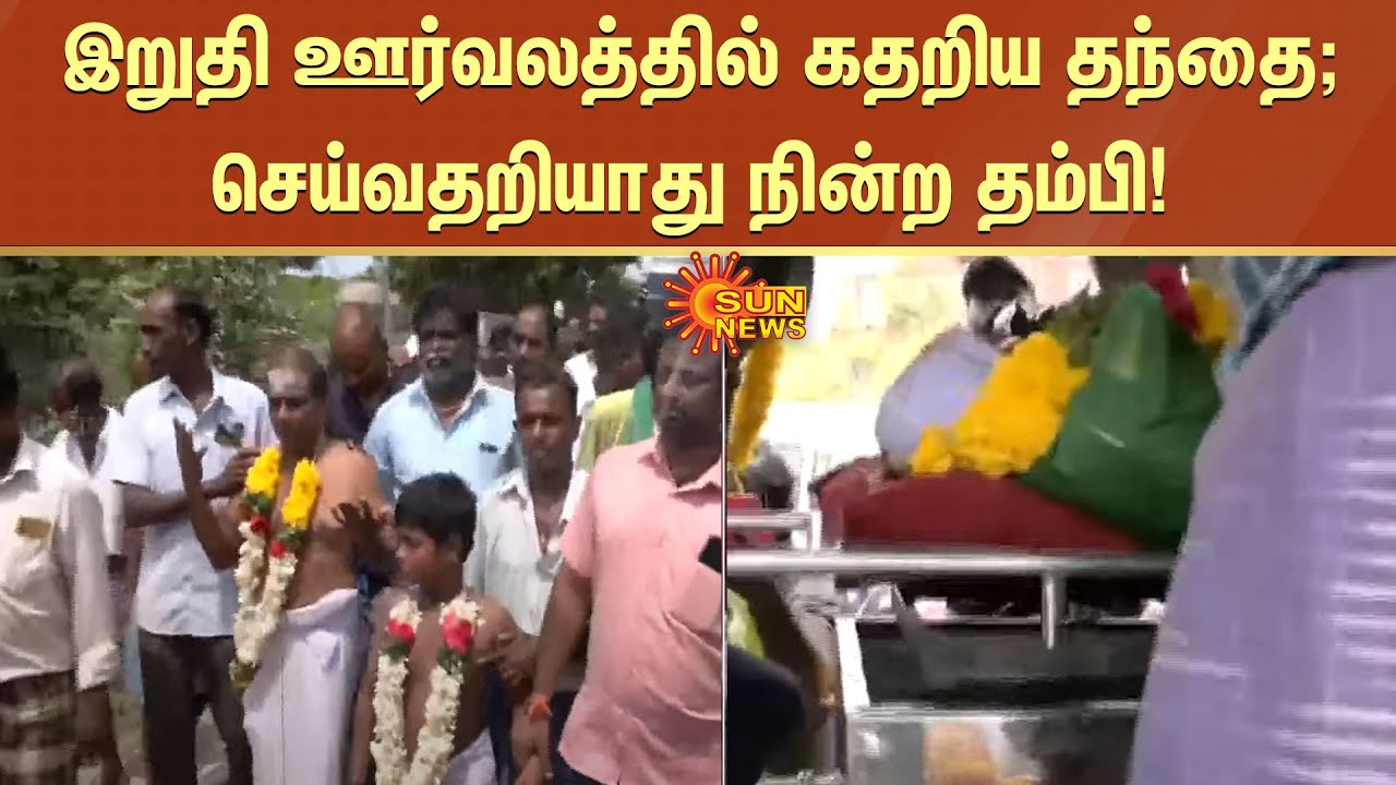 தொடங்கியது இறுதி ஊர்வலம்; கதறிய தந்தை; செய்வதறியாது நின்ற தம்பி ...