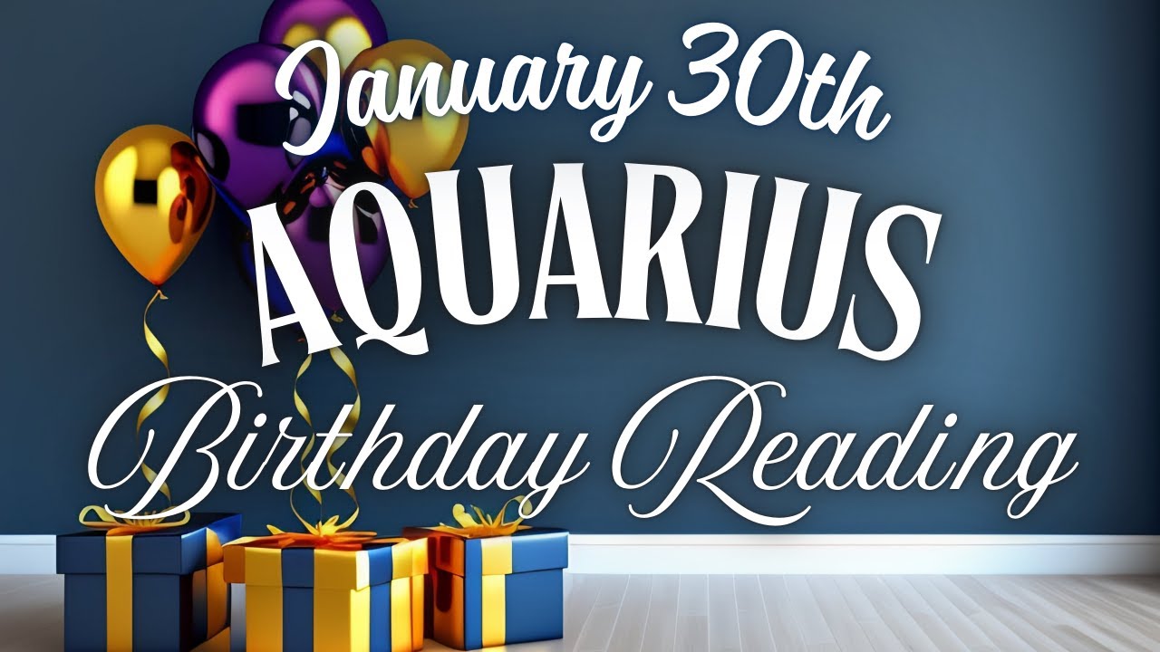 Aquarius January 30th Birthday Reading Happy Birthday - YouTube