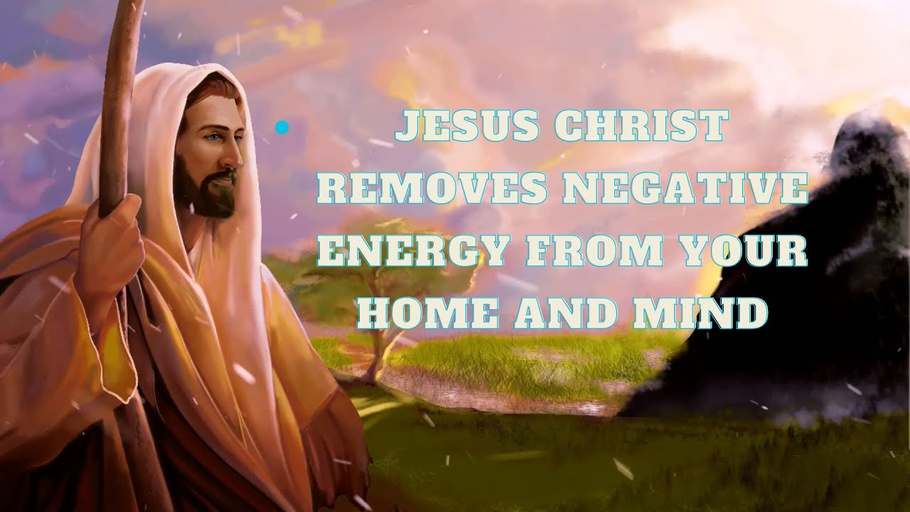 Jesus Christ Removes Negative Energy from Your Home and Mind | Music ...