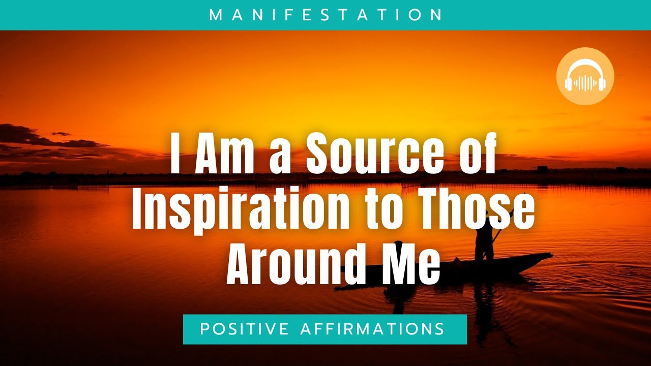 Powerful Positive Affirmations - I Am a Source of Inspiration to Those ...