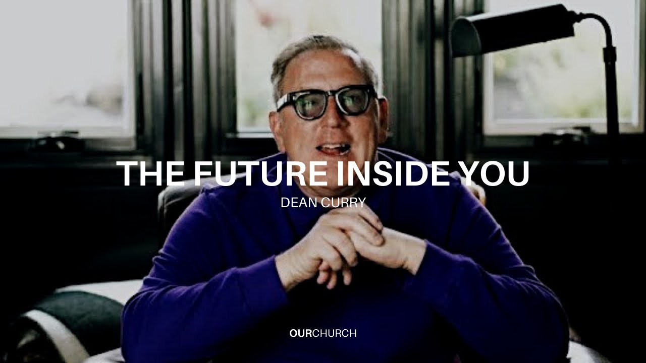 THE FUTURE INSIDE YOU | Dean Curry - OURCHURCH - YouTube