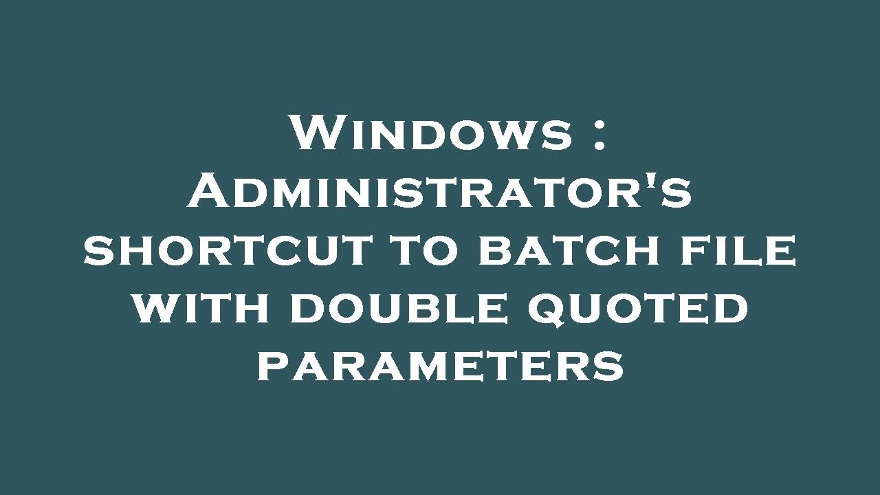 Windows : Administrator's shortcut to batch file with double quoted ...