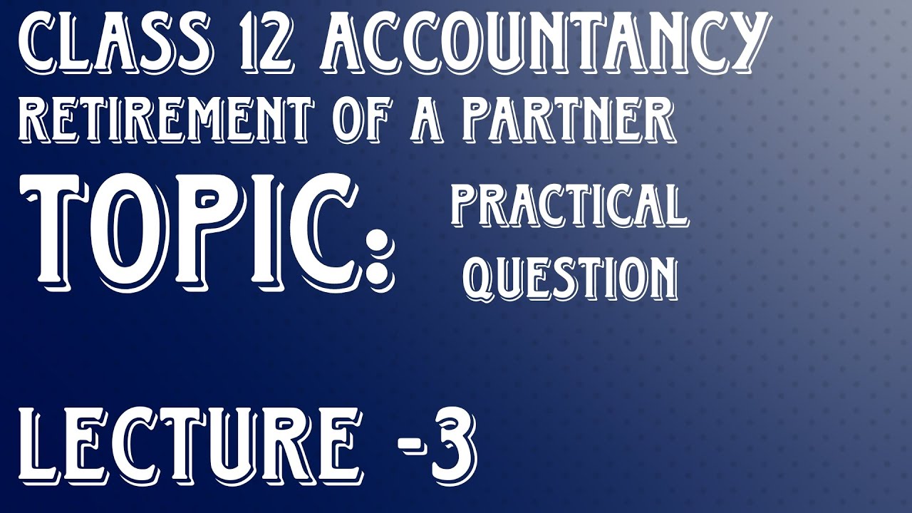 Retirement of A Partner| Lecture -3 Class 12 Accountancy| Practical ...