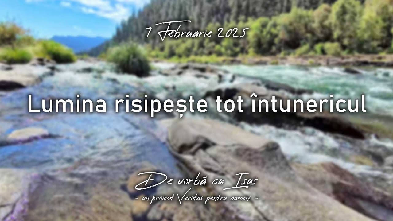 Lumina risipește tot întunericul - 7 Februarie 2025 - O călătorie spre ...