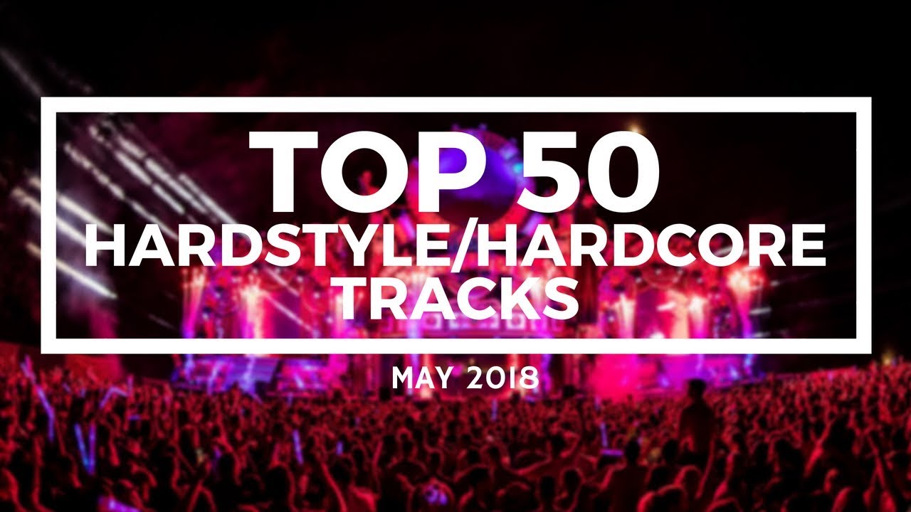 TOP 50 HARDSTYLE/HARDCORE TRACKS [May 2018] - YouTube