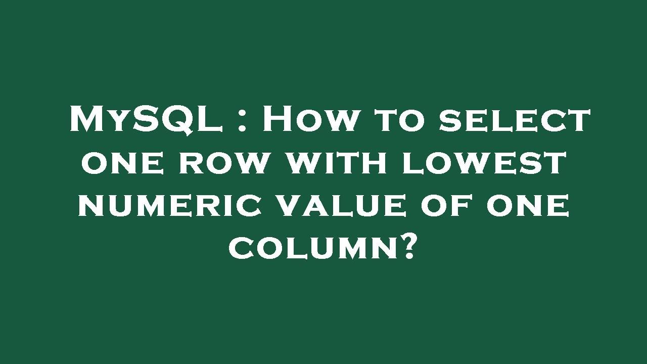 MySQL How To Select One Row With Lowest Numeric Value Of One Column MySQL How To Select One Row With Lowest Numeric Value Of One Column