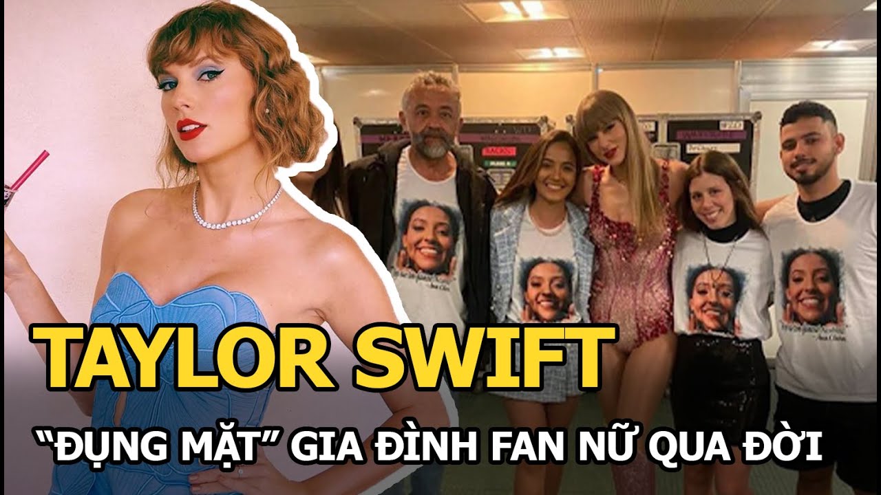 Taylor Swift “đụng mặt” gia đình fan nữ qua đời tại concert, tương tác ...