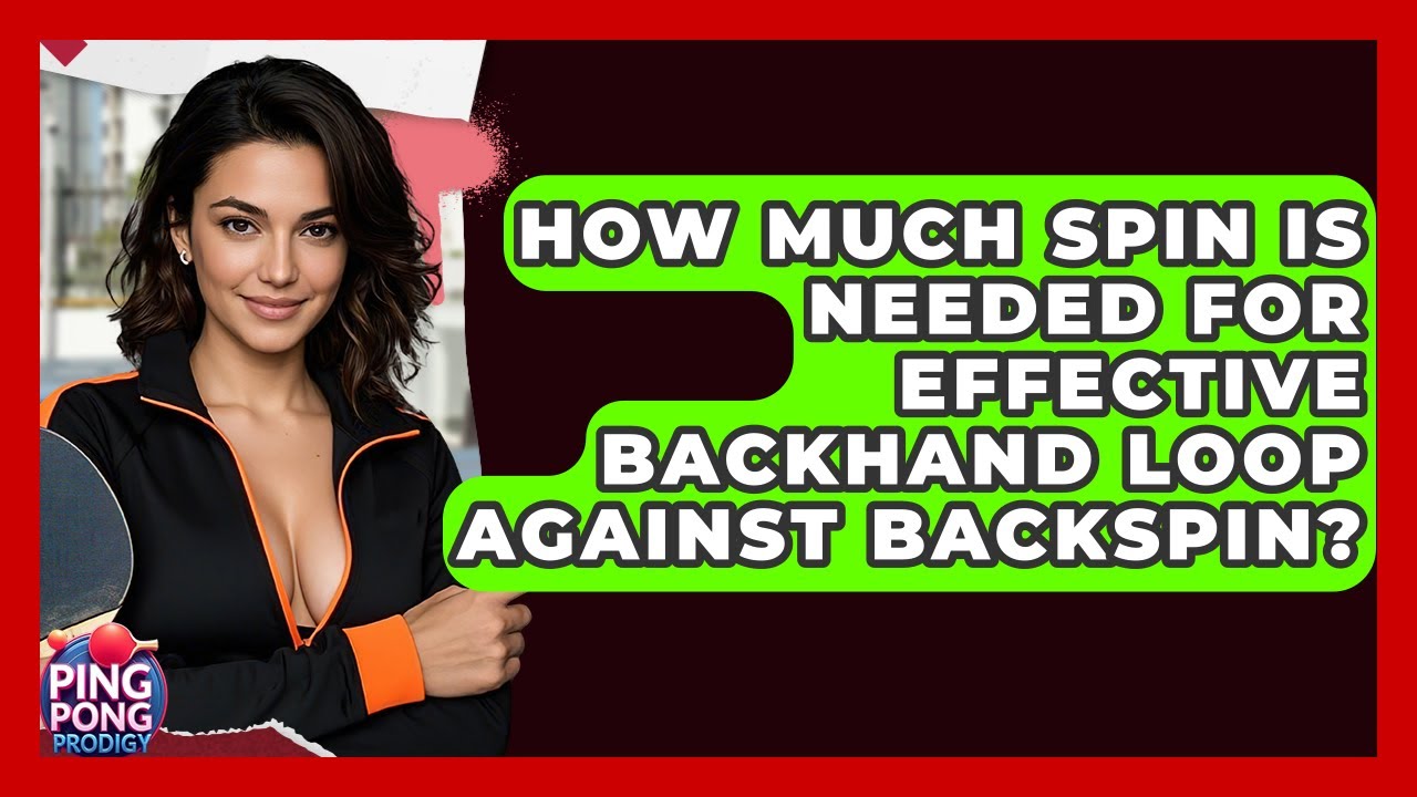 How Much Spin Is Needed For Effective Backhand Loop Against Backspin ...