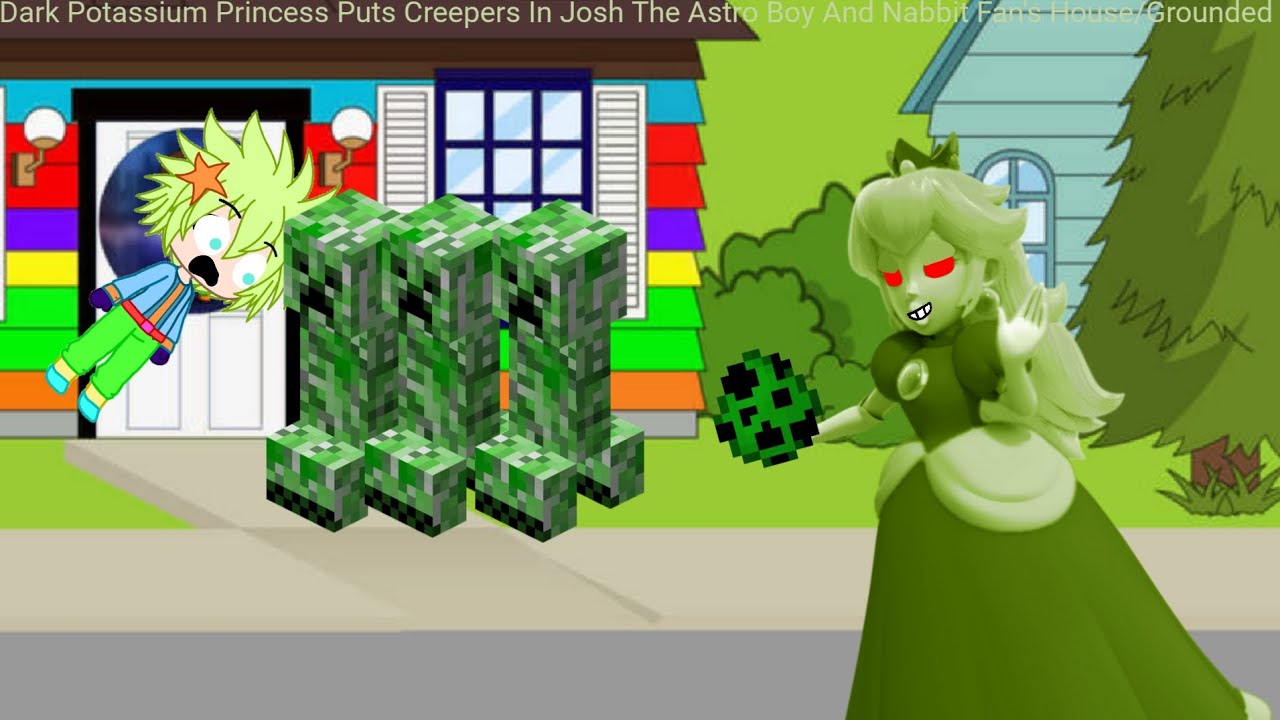 Dark Potassium Princess Puts Creepers In @Josh-ip9bp's House/Grounded ...