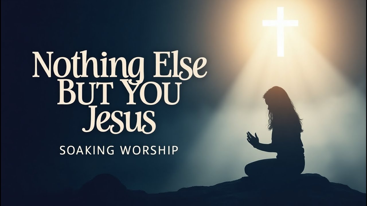 Nothing Else But You, Jesus – Deep Soaking Worship | Rest, Prayer ...