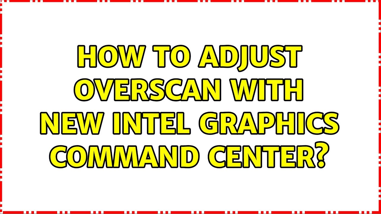 How to adjust overscan with new Intel Graphics Command Center? (2 ...