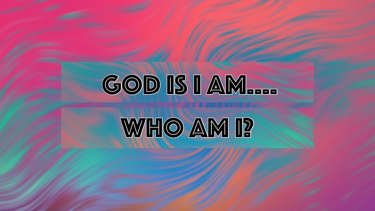 God is I Am....who am I? - YouTube