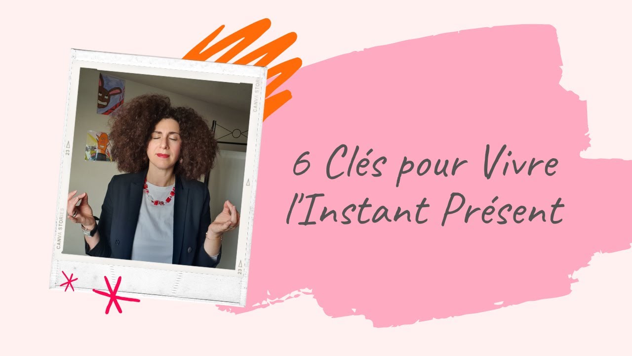6 Clés pour Vivre l'Instant Présent - YouTube