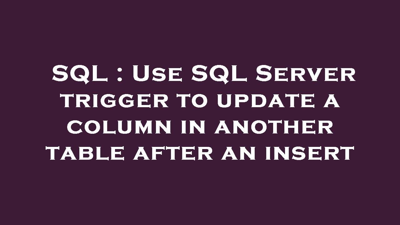 Sql Use Sql Server Trigger To Update A Column In Another Table After 2418