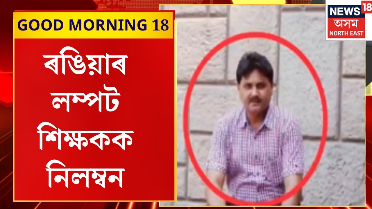 Good Morning 18 | Rangia ৰ লম্পট শিক্ষকক নিলম্বন, কিশোৰী ছাত্ৰীক ...