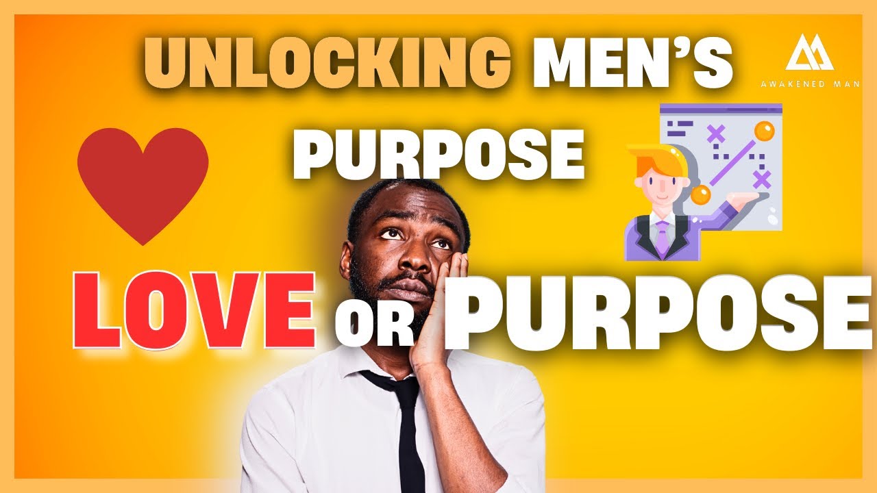 Unlocking Mens Purpose Love Over Achievement The Awakened Mans