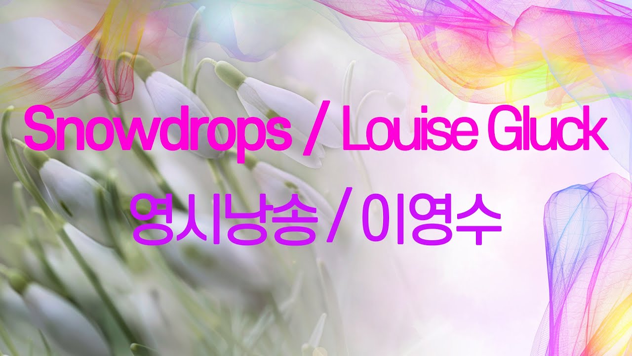 Snowdrops/Louise Gluck, 눈풀꽃/ 루이즈 글릭, 영시낭송/이영수#노벨문학상수상작 - YouTube
