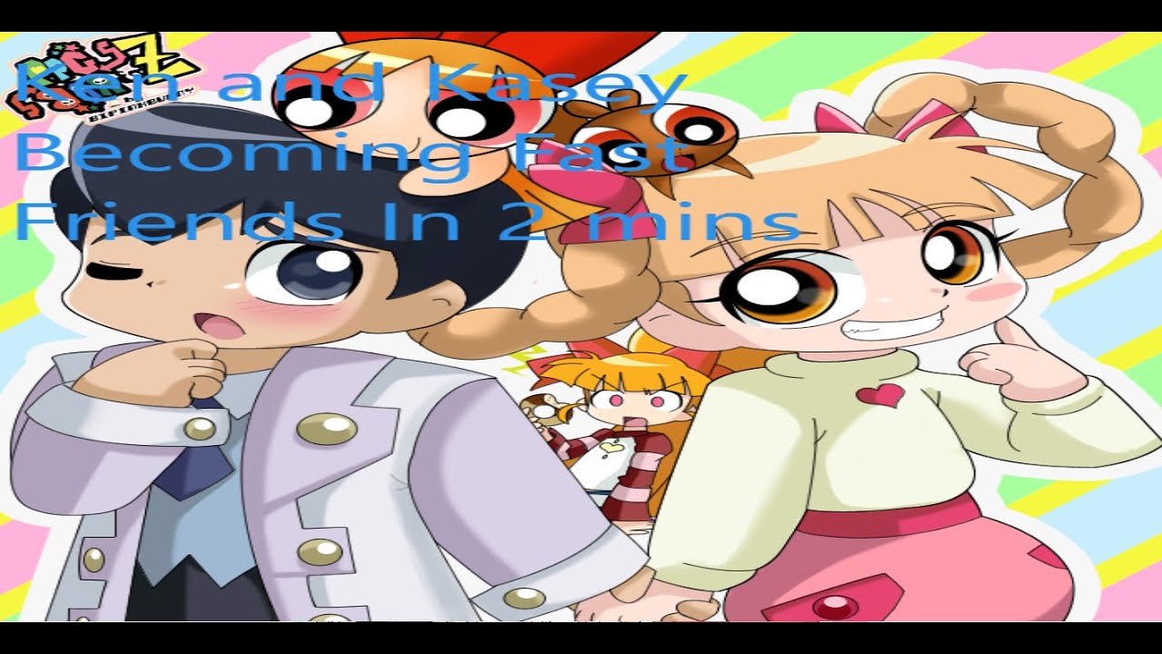 Ken and Kasey becoming Fast Friends in 2 minutes: Powerpuff Girls Z ...