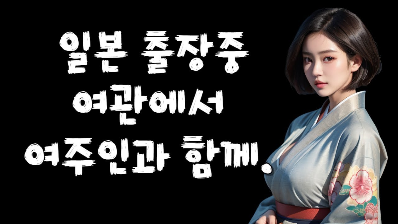 일본 출장중 여관에서 여관주인과 함께 5성 썰 실화사연 시아버지 며느리 친구엄마 장모님 사위 사랑 이야기 아들친구 썰 막장사연