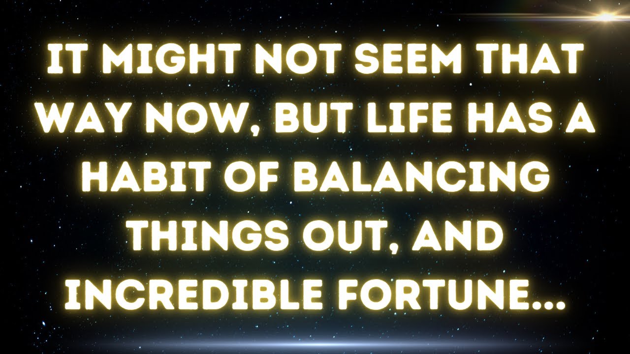 💌 It might not seem that way now, but life has a habit of balancing ...