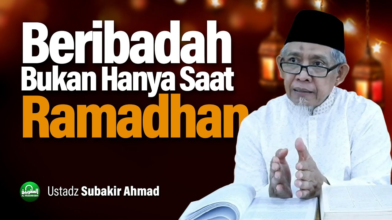 Beribadah Bukan Hanya Saat Ramadhan - Ustadz Subakir Ahmad - YouTube