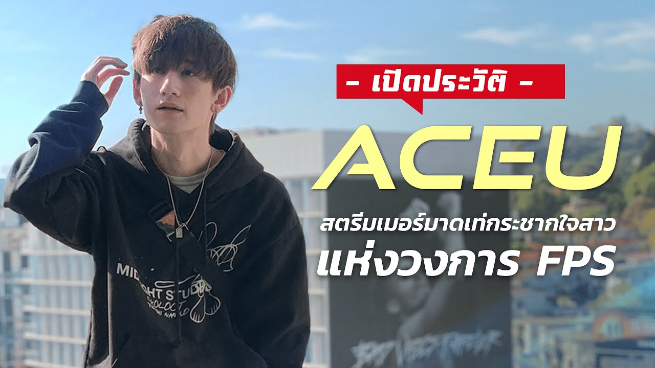 ประวัติ Aceu โปรเพลย์เยอร์ที่ตาสว่างจากการโดนพักแข่ง สู่สตรีมเมอร์หนุ่ม ...