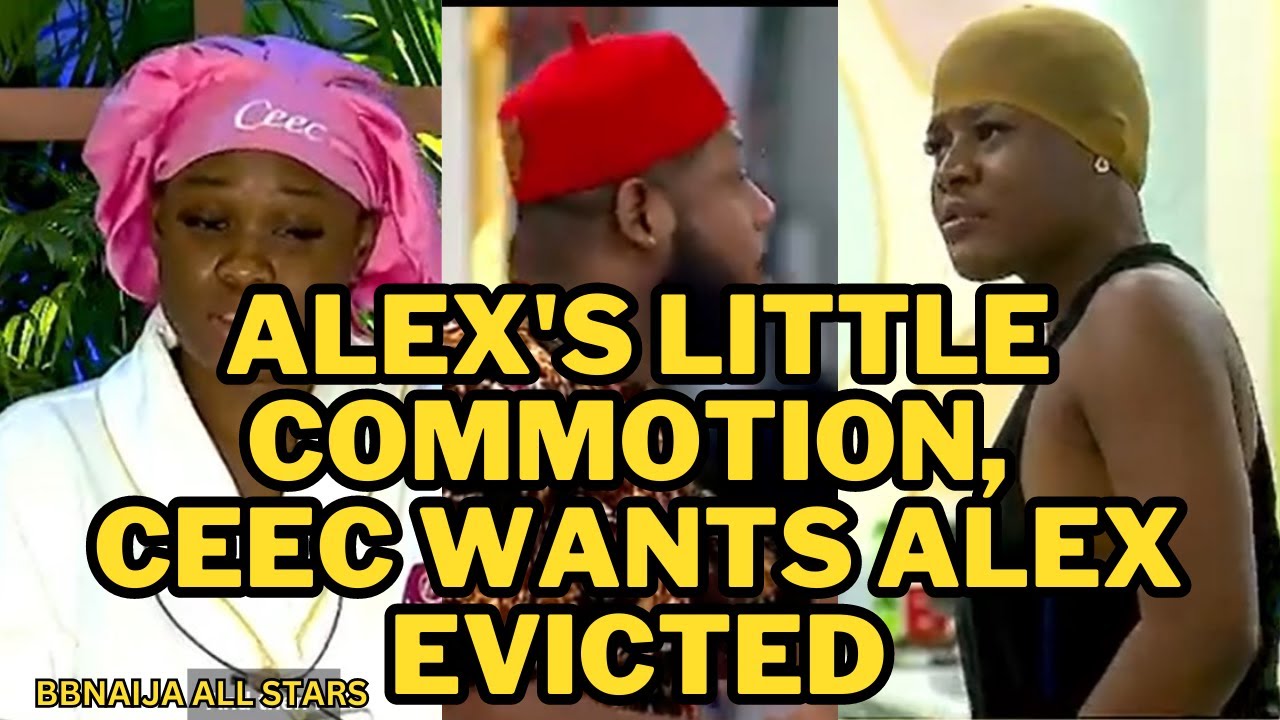 CEEC WANTS ALEX EVICTED|ALEX'S LITTLE COMMOTION WITH |BBNAIJA ALL STARS|BIG BROTHER NAIJA ALL ...