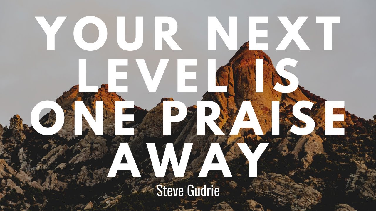 YOUR NEXT LEVEL IS ONE PRAISE AWAY | Steve Gudrie - YouTube