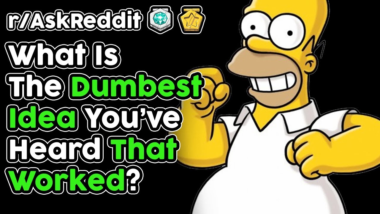 What Is The DUMBEST Idea You Have Ever Heard That Actually Worked? (r ...
