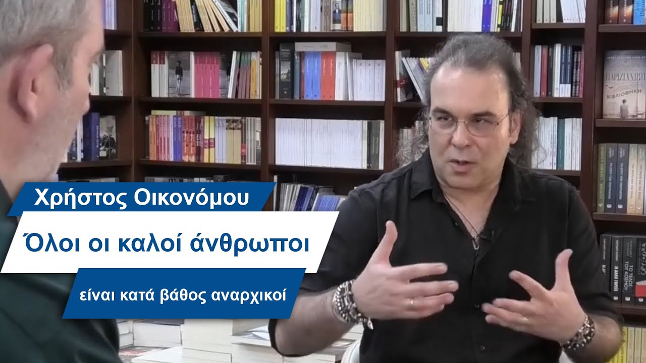 Χρήστος Οικονόμου: Όλοι οι καλοί άνθρωποι είναι κατά βάθος αναρχικοί ...
