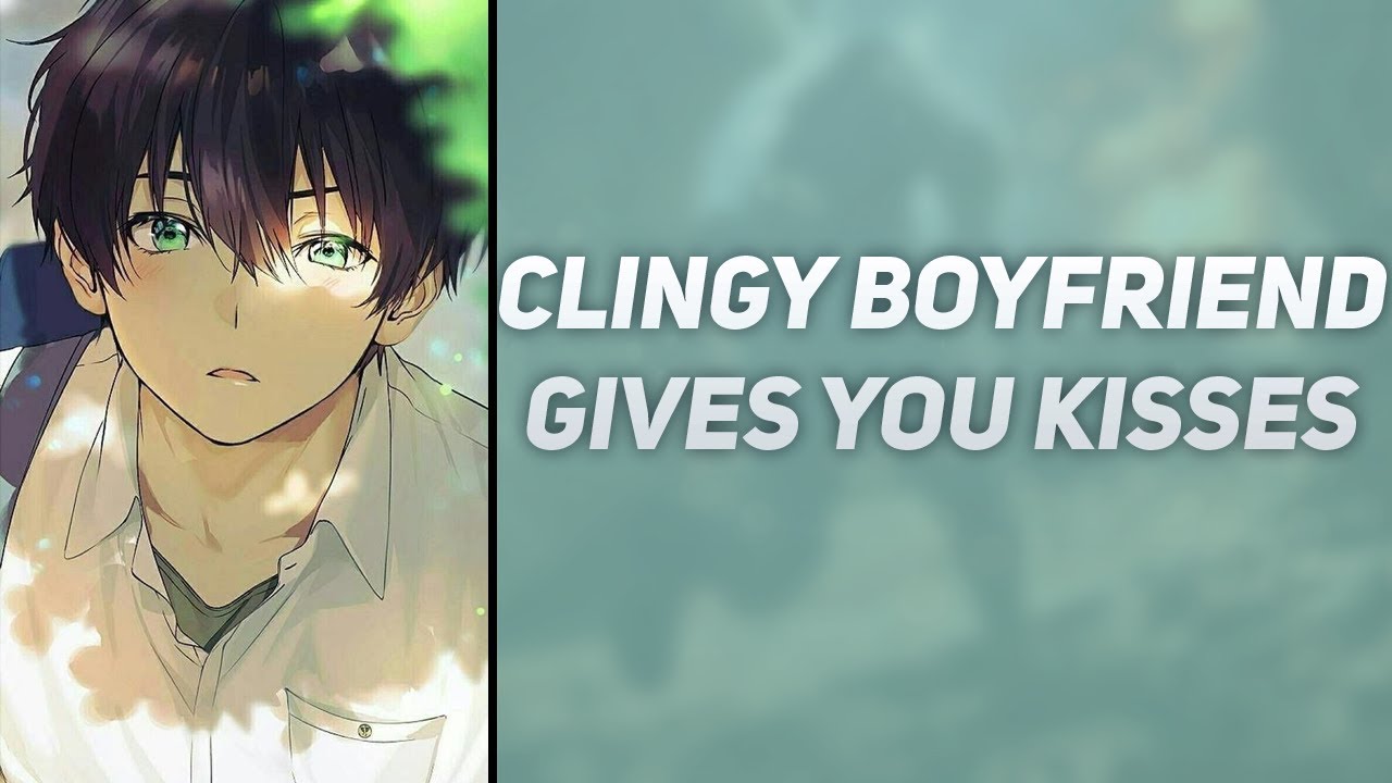 Clingy Boyfriend Gives You Kisses [M4F] [Clingy] [Protective ...