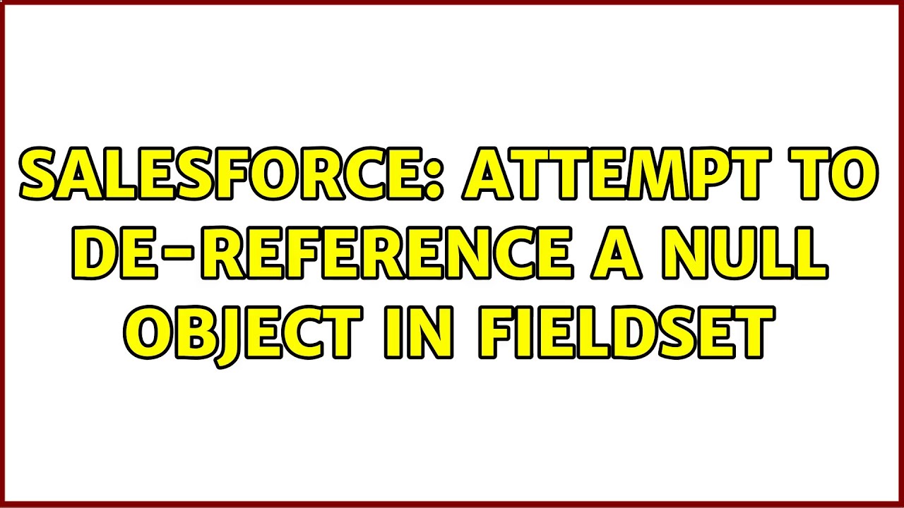 Salesforce Attempt To De Reference A Null Object In Fieldset 2 Solutions Youtube