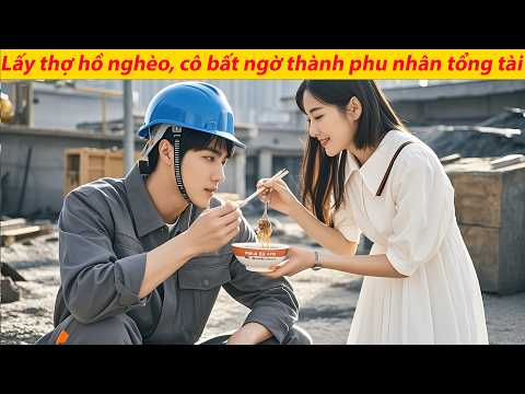 Chỉ cô gái tốt bụng chịu lấy anh thợ hồ nghèo, nào ngờ anh là tổng tài tỷ phú, đời cô thay đổi.