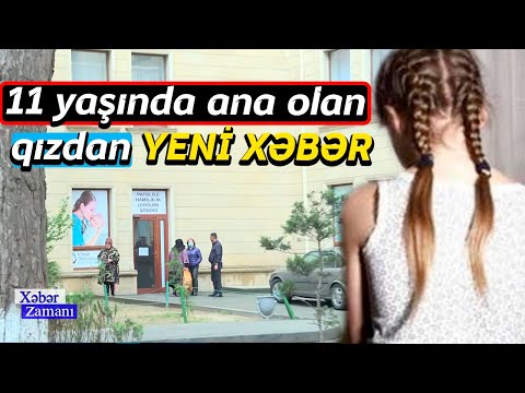 Uşaq dünyaya gətirən 11 yaşlı qızdan YENİ XƏBƏR - Xəbər Zamanı