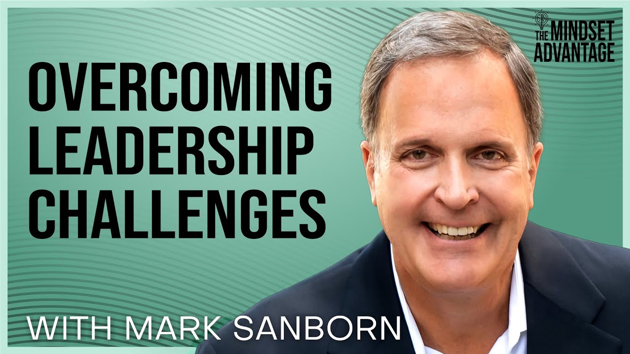 Mark Sanborn - Overcoming Leadership Challenges | Mindset Advantage ...