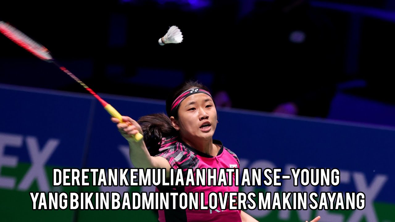 Deretan Kemuliaan Hati An Se-young yang Bikin Badminton Lovers Makin Sayang - YouTube