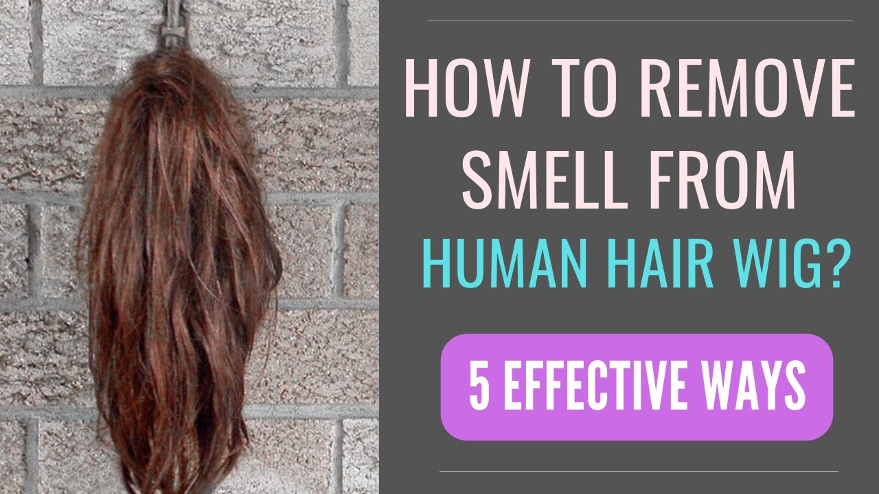 How to Get the Smell Out of a New Human Hair Wig? [5 EFFECTIVE WAYS ...