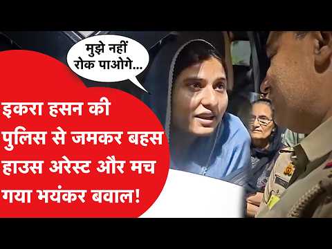 Iqra Hasan House Arrest: देर रात क्या हुआ कि पुलिस से इकरा की जमकर हुई बहस, किया हाउस अरेस्ट!