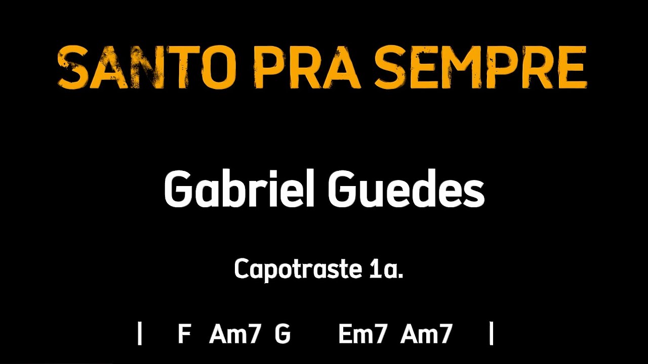SANTO PRA SEMPRE, Gabriel Guedes - Cifra e Letra - Capotraste 1a. - YouTube